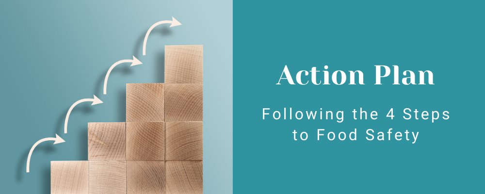 Make a plan to follow the 4 Steps to Food Safety at home.